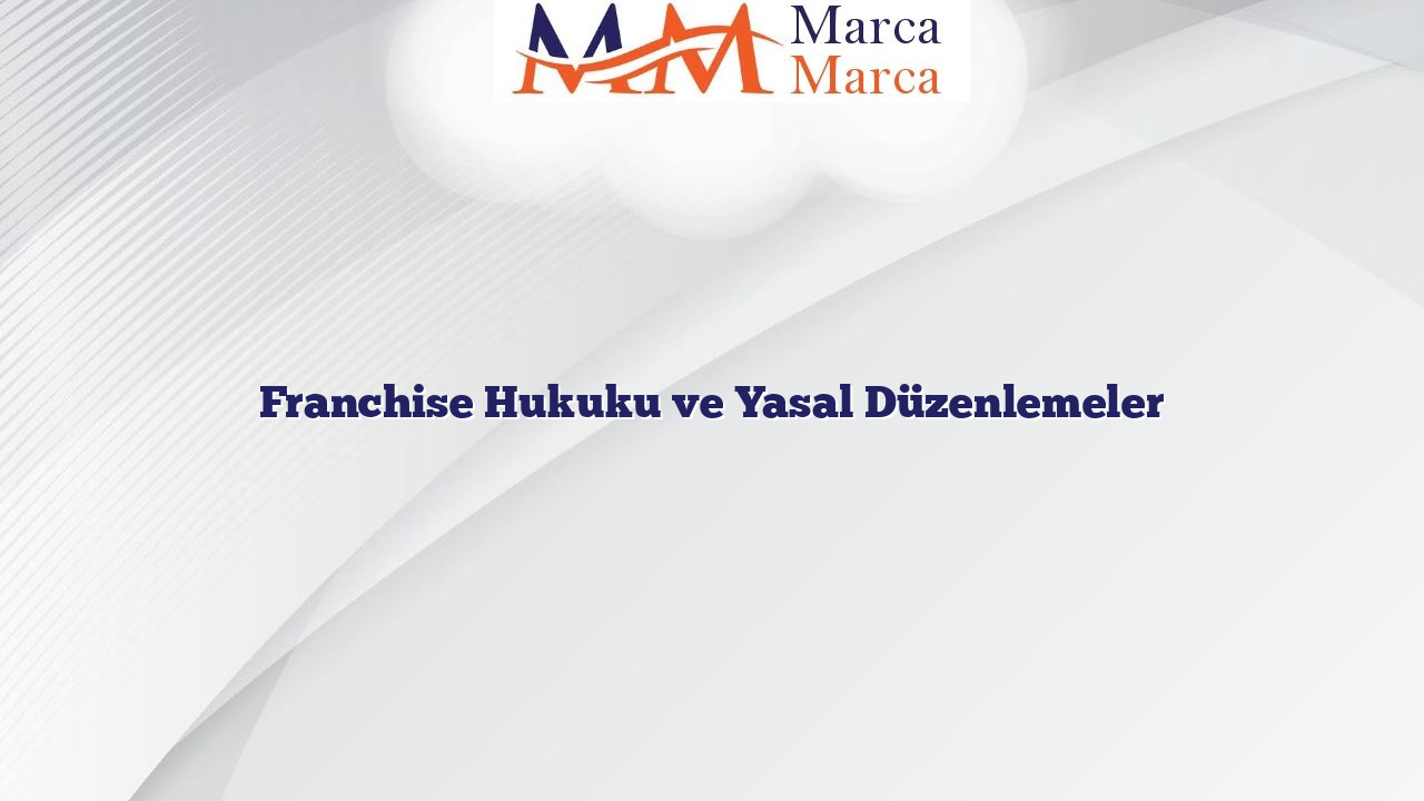 Franchise Hukuku ve Yasal Düzenlemeler - Marca Marca